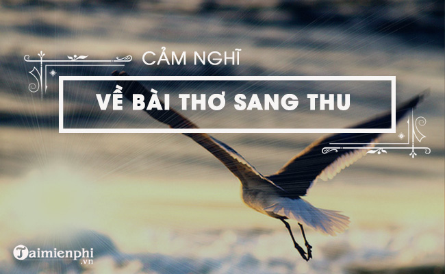 Bài văn Cảm nghĩ về bài thơ Sang thu của Hữu Thỉnh, (5 MẪU) hay nhất