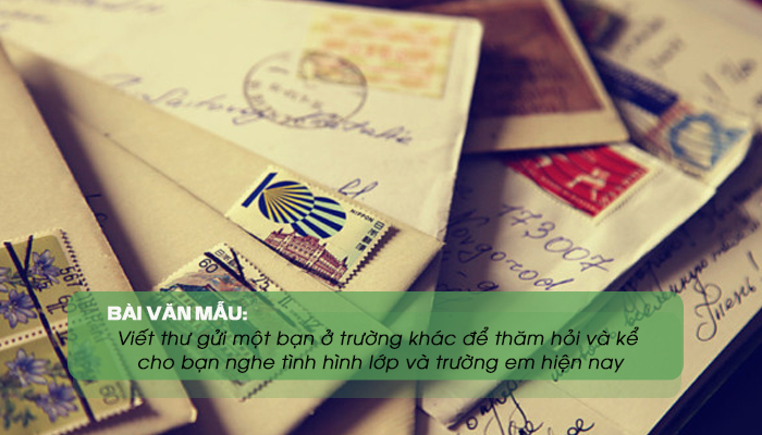 Viết thư gửi một bạn ở trường khác để thăm hỏi và kể cho bạn nghe tình