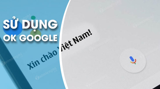 OK Google là gì? Cách bật và sử dụng trên mọi thiết bị